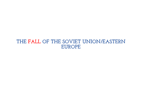 THE FALL OF THE SOVIET UNION/EASTERN EUROPE by marisa cordon on Prezi