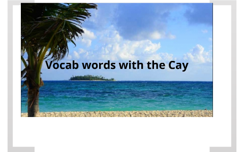 Vocabulary Words with the Cay by Rachel Umholtz on Prezi