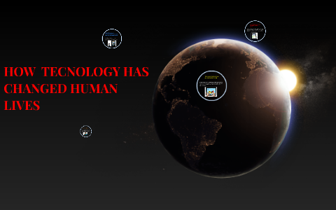 HOW TECNOLOGY HAS CHANGED HUMAN LIVES by Anne Rice on Prezi