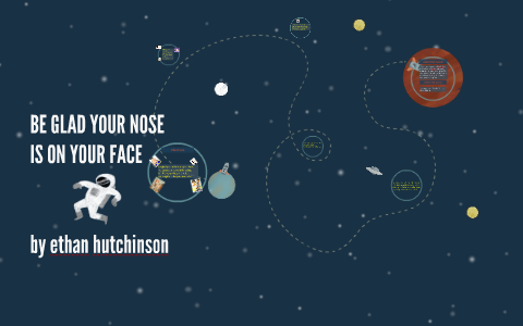 BE GLAD YOUR NOSE IS ON YOUR FACE by ethan hutchinson on Prezi