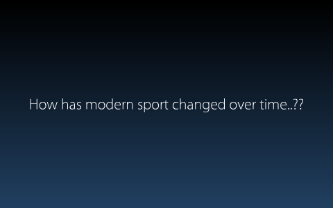 How sport has changed over time by adam northmore on Prezi