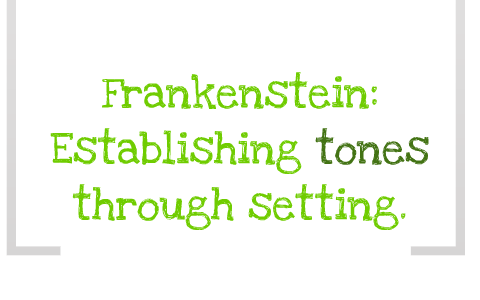 Frankenstein: Establishing Tone Through Setting. by Maria Isaza on Prezi