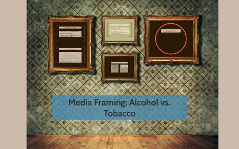 Media Framing: Alcohol vs. Tobacco by on Prezi