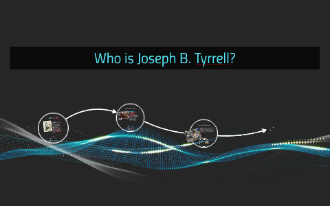 Who is Joseph B. Tyrrell? by Youn K on Prezi