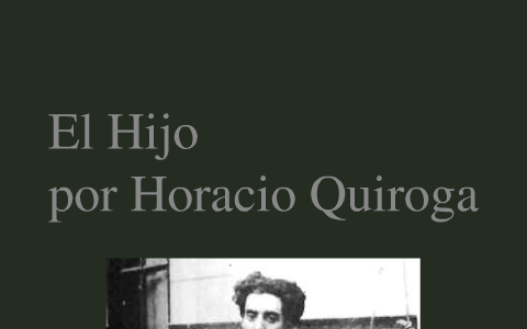 El Hijo por Horacio Quiroga by Laura Villarreal on Prezi
