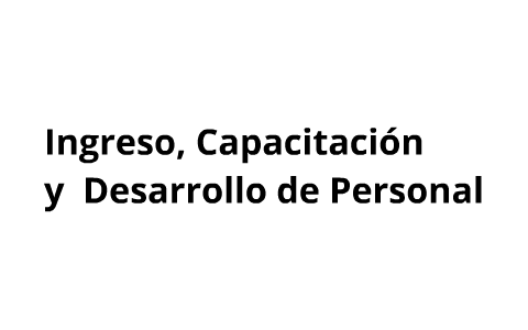 Ingreso,capacitacion y desarrollo de personal by karla rascon on Prezi