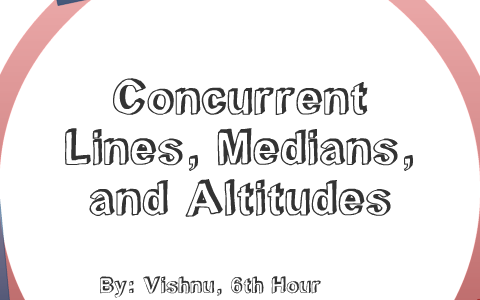 Concurrent Lines, Medians, and Altitudes and their Theorems. by Vishnu P
