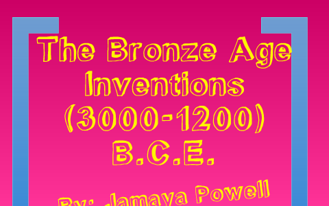 Bronze Age Inventions (3000-1200 B.C.E) by Jamaya Powell on Prezi