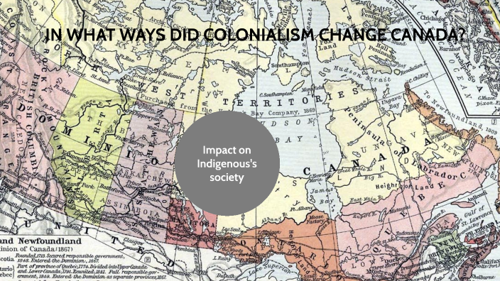 IN WHAT WAYS DID COLONIALISM CHANGE CANADA? by Giulia Cascini on Prezi