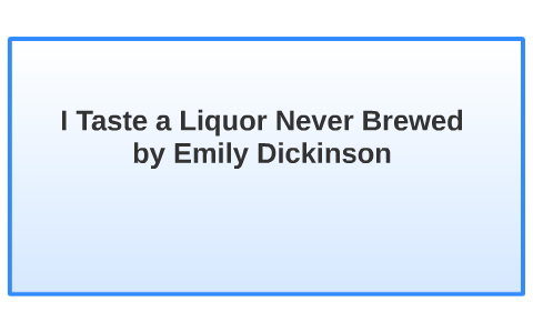 I Taste a liquor never brewed by Emily Dickinson by cole mcclary on Prezi