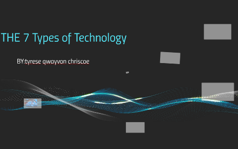 THE 7 Types of Technology by tyrese chriscoe on Prezi