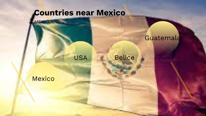 countries close to Mexico by Liz Avila on Prezi
