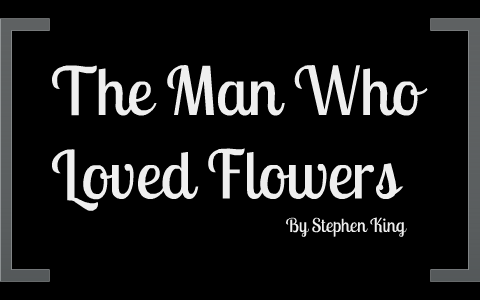 The Man Who Loved Flowers by emily webb on Prezi