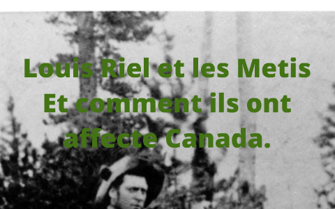Louis Riel et les Metis by Elena Greig on Prezi