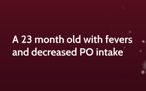 A 23-month old with decreased PO intake by Ben Stam on Prezi