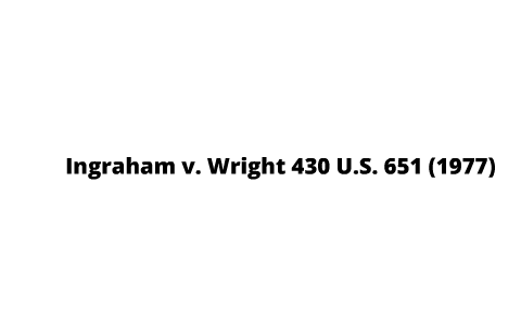 Ingraham v. Wright 430 U.S. 651 (1977) by Chanda Craven on Prezi