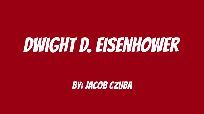 Dwight D. Eisenhower by Jacob Czuba on Prezi