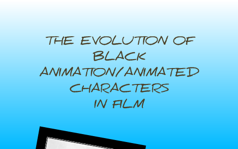 "THE EVOLUTION OF BLACK ANIMATION/ANIMATED CHARACTERS IN FILM" by ...