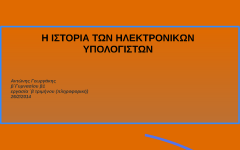 Η ΙΣΤΟΡΙΑ ΤΩΝ ΗΛΕΚΤΡΟΝΙΚΩΝ ΥΠΟΛΟΓΙΣΤΩΝ by Antonis Georgakis on Prezi