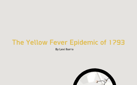 The Yellow Fever Epidemic of 1793 by lexi ibarra on Prezi