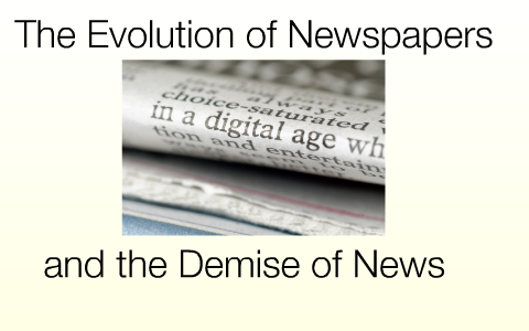 The Evolution of Newspapers and the Demise of News by Maddy Jones on Prezi