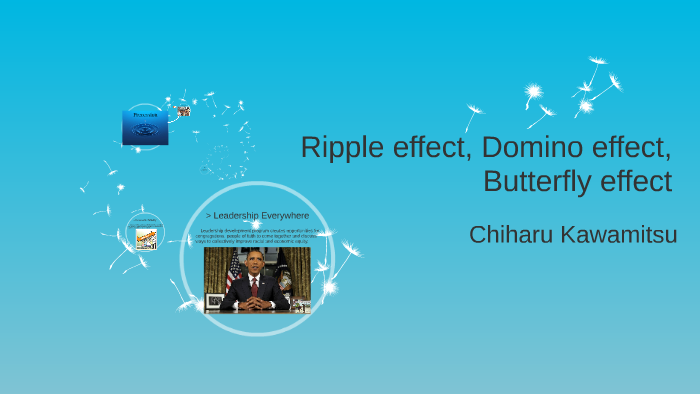 Ripple effect, Domino effect, Butterfly effect by chiharu kawamitsu on Prezi