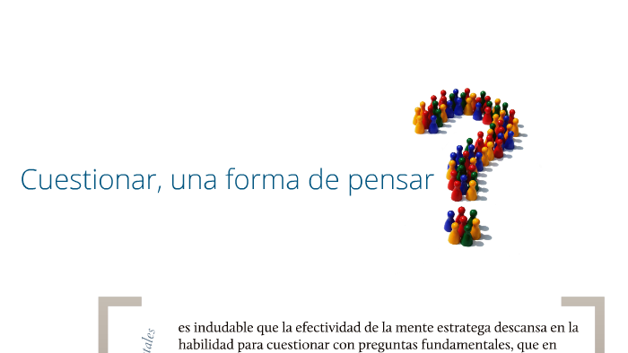 CUESTIONAR, UNA FORMA DE PENSAR by juan ramirez on Prezi