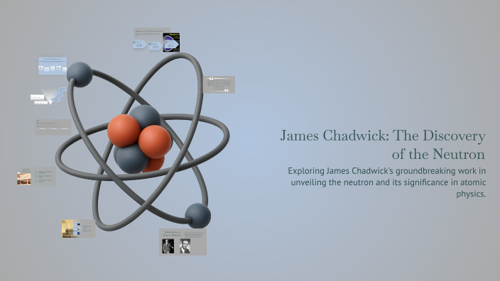James Chadwick: The Discovery of the Neutron by Luke Wrycraft on Prezi
