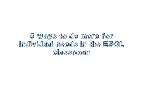 5 ways to meet individual needs in ESOL by Sam Shepherd on Prezi