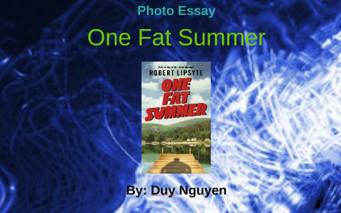 One Fat Summer [ISU #3 Photo Essay] [By: Duy Nguyen] by Tu Nguyen on Prezi