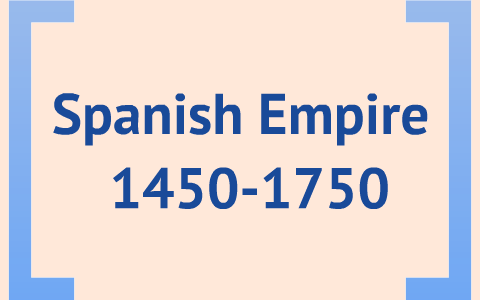 Spanish Empire 1450-1750 by Leandra Hamm on Prezi