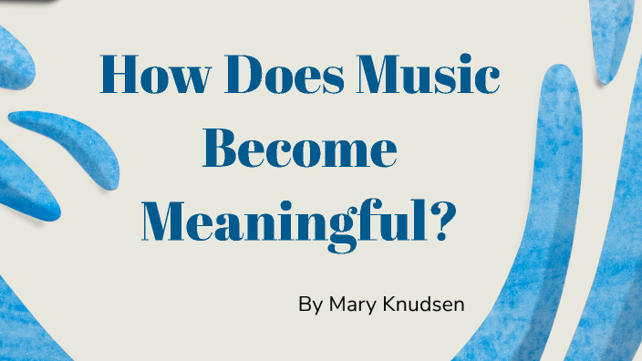 How Does Music Become Meaningful by Mary Knudsen on Prezi