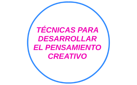 TECNICAS PARA DESARROLLAR EL PENSAMIENTO CREATIVO by Antonio Cabral Ortiz on Prezi