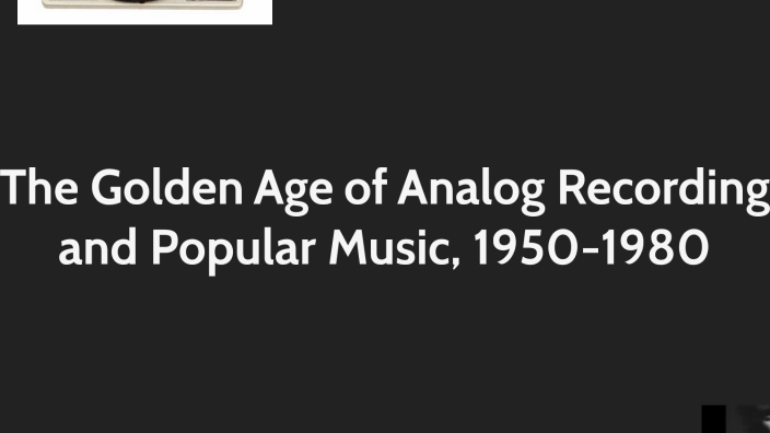 The Golden Age of Analog Recording by WIlliam Fitzhugh Brundage on Prezi