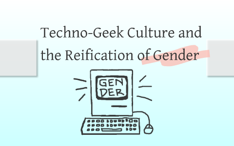 Techno-Geek Culture and the Reification of Gender by c t on Prezi