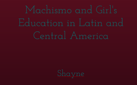 Machismo and Girl's Education in Latin and Central America by Shayne W ...
