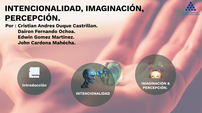 INTENCIONALIDAD, IMAGINACIÓN, PERCEPCIÓN by Edwin Gomez on Prezi