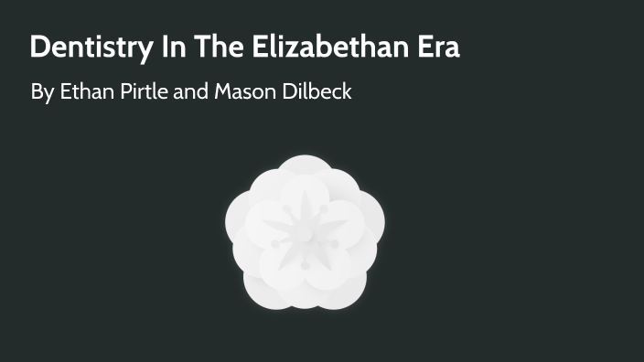 Dentistry in the Elizabethan Era by Mason Dilbeck on Prezi
