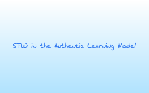 STW in the Authentic Learning Model by Hanna Kemp on Prezi