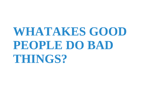 What makes good people do bad things? by chela limbrunner on Prezi
