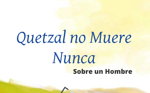 Quetzal no muere nunca! by Ben Baldazo on Prezi
