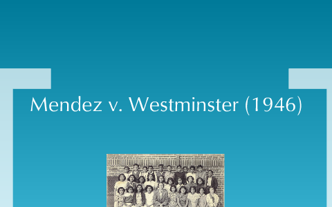 Mendez v. Westminster (1946) by Quyen Nguyen on Prezi