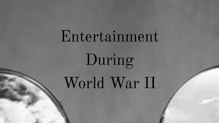 Entertainment During World War II by Prentiss Harper on Prezi