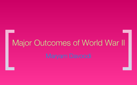 Major Outcomes of World War 2 by maryam davoodi on Prezi