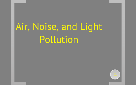 Air, Noise, and Light Pollution by Hannah O'Connor on Prezi