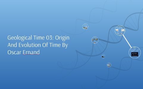 Geological Time 03: Origin And Evolution Of Time by Oscar Ernand on Prezi