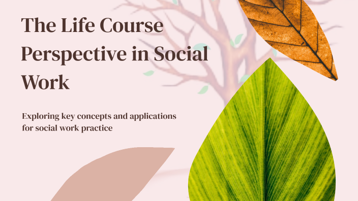 The Life Course Perspective in Social Work by Rowen Klyberg on Prezi