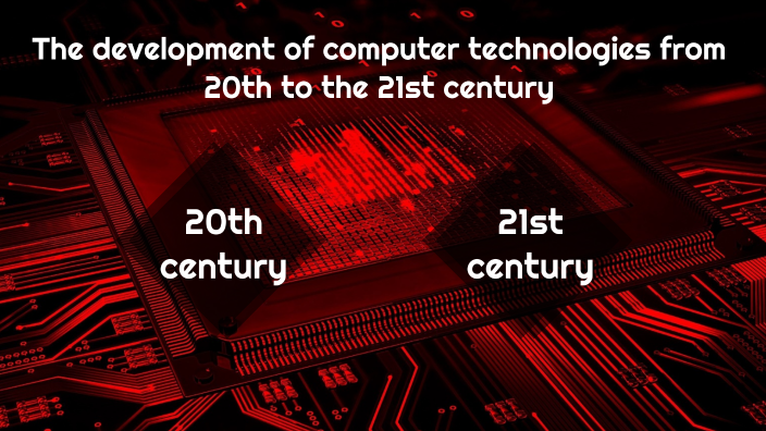 The development of computer technologies from 20th to the 21st century ...