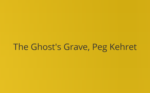 The Ghost's Grave, By Peg Kehret by Abdelrahman Elfandi on Prezi