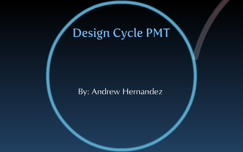 PMT Design Cycle Prezi By Andrew Hernandez by Andrew Hernandez on Prezi